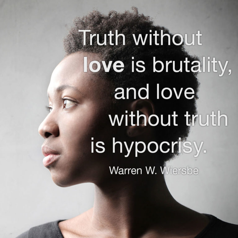 Truth without love is brutality, and love without truth is hypocrisy
