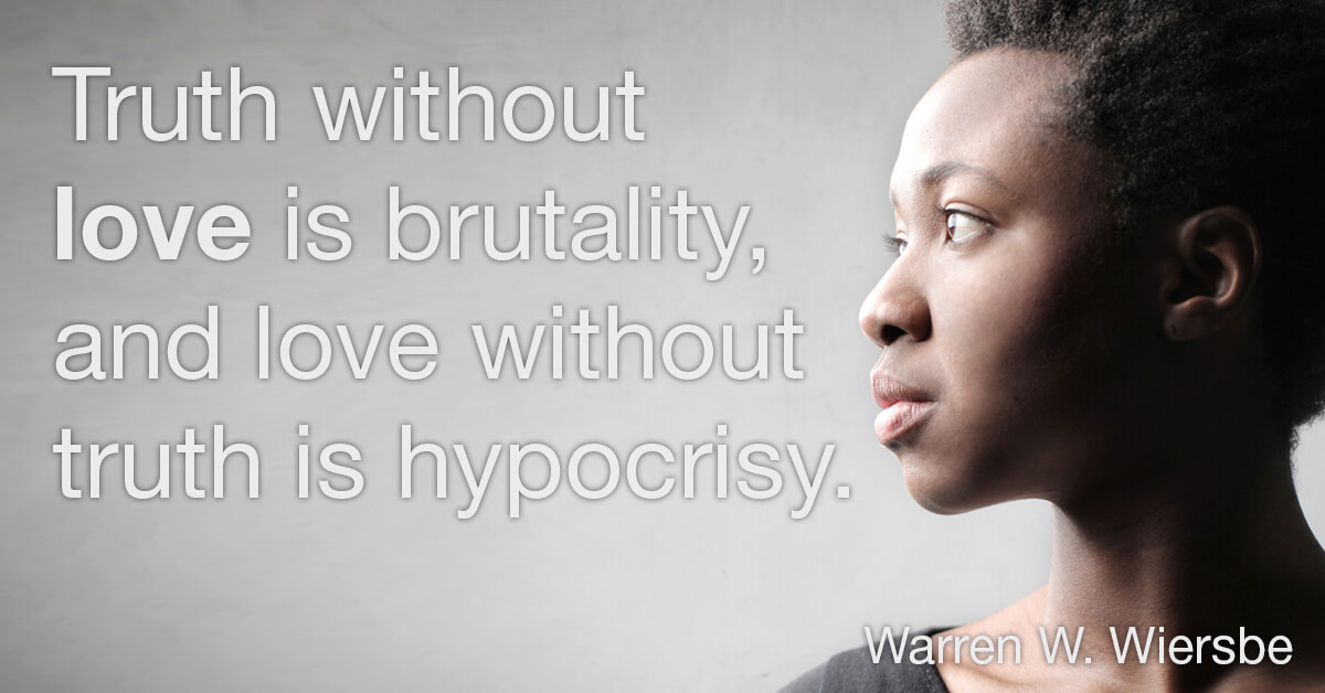 Truth without love is brutality, and love without truth is hypocrisy