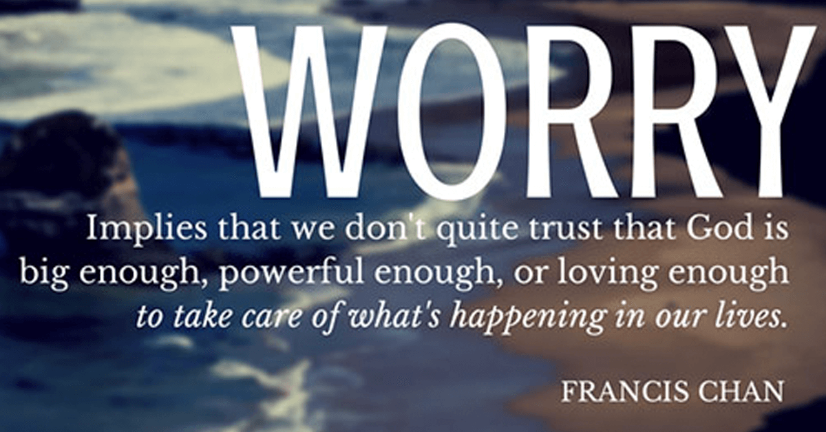 Worry implies that we don’t quite trust that God is big enough ...