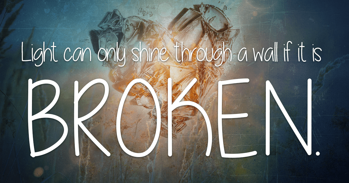Light can only shine through a wall if it's broken. Let the light in.