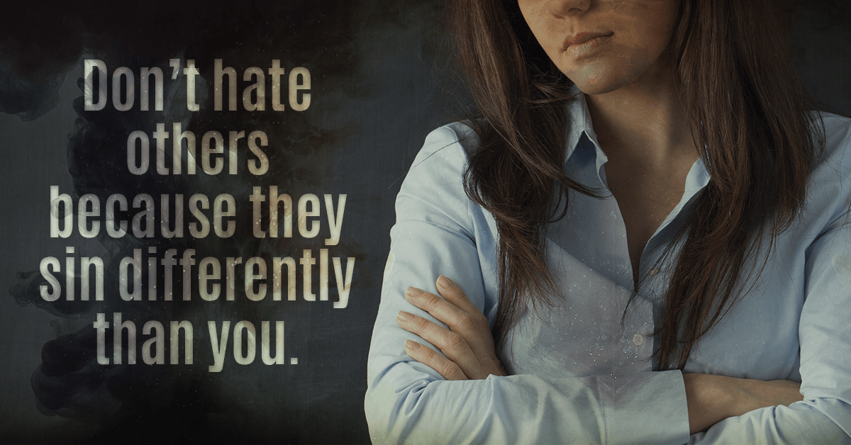 Don't hate others because they sin differently than you
