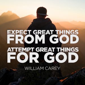 Expect great things from God. Attempt great things for God.