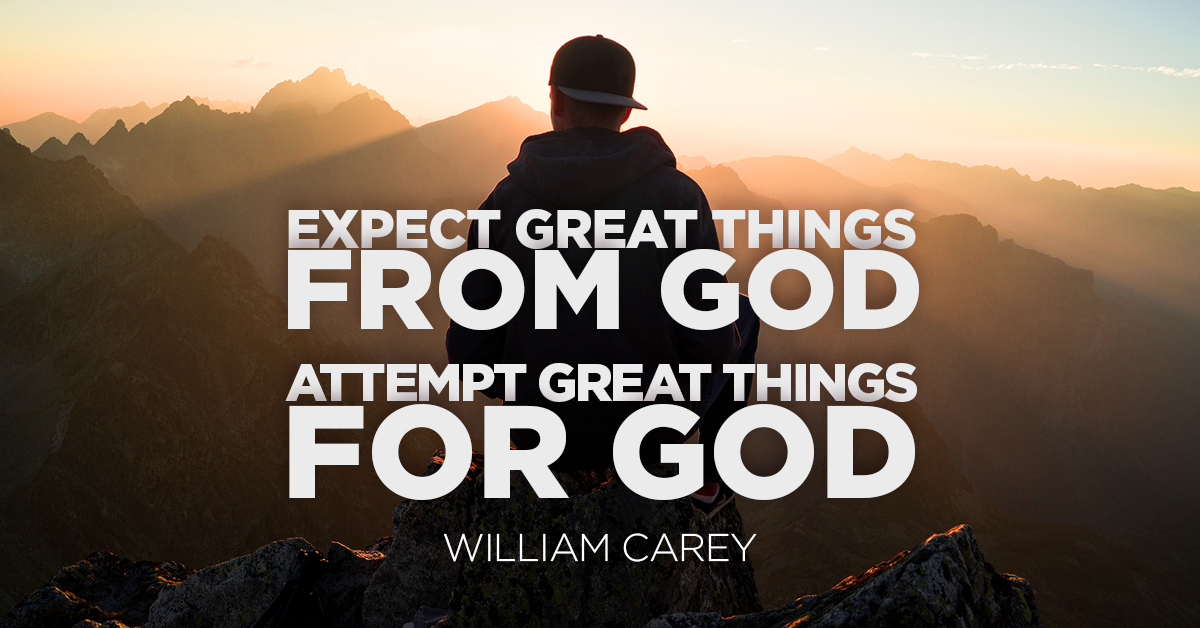 Expect great things from God. Attempt great things for God.