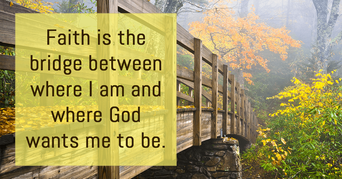 Faith is the bridge between where I am and where God wants me to be