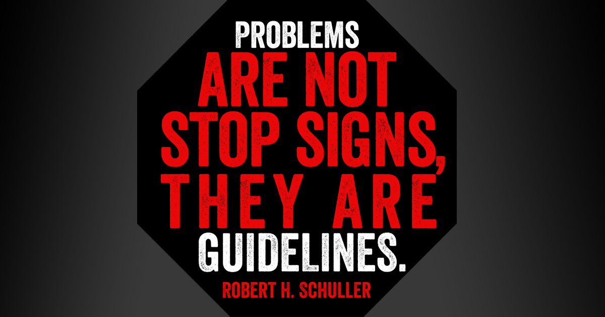 Problems are not stop signs, they are guidelines.
