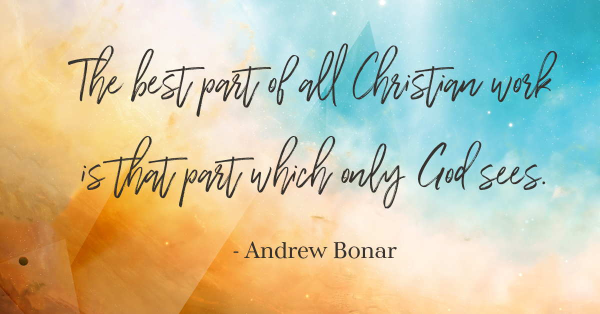 The best part of all Christian work is that part which only God sees ...