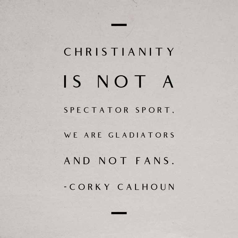 Christianity is not a spectator sport, we are gladiators and not fans ...