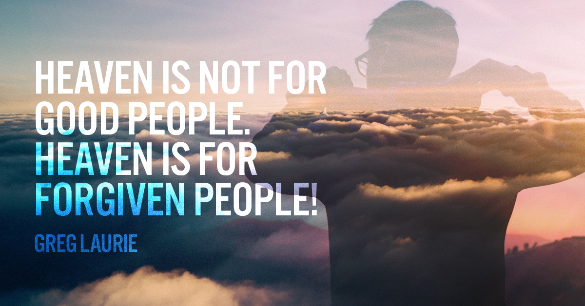 Heaven is not for good people. Heaven is for forgiven people ...