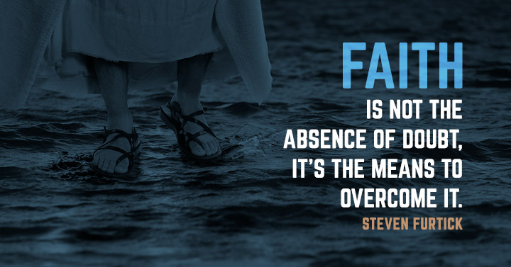 Faith is not the absence of doubt, it's the means to overcome it ...