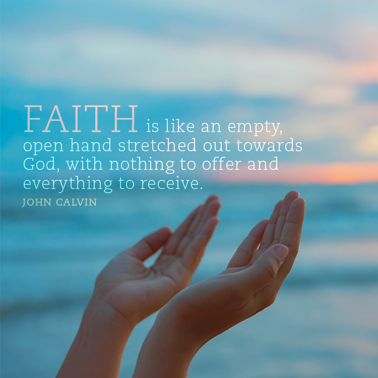 Faith is like an empty, open hand stretched out towards God ...