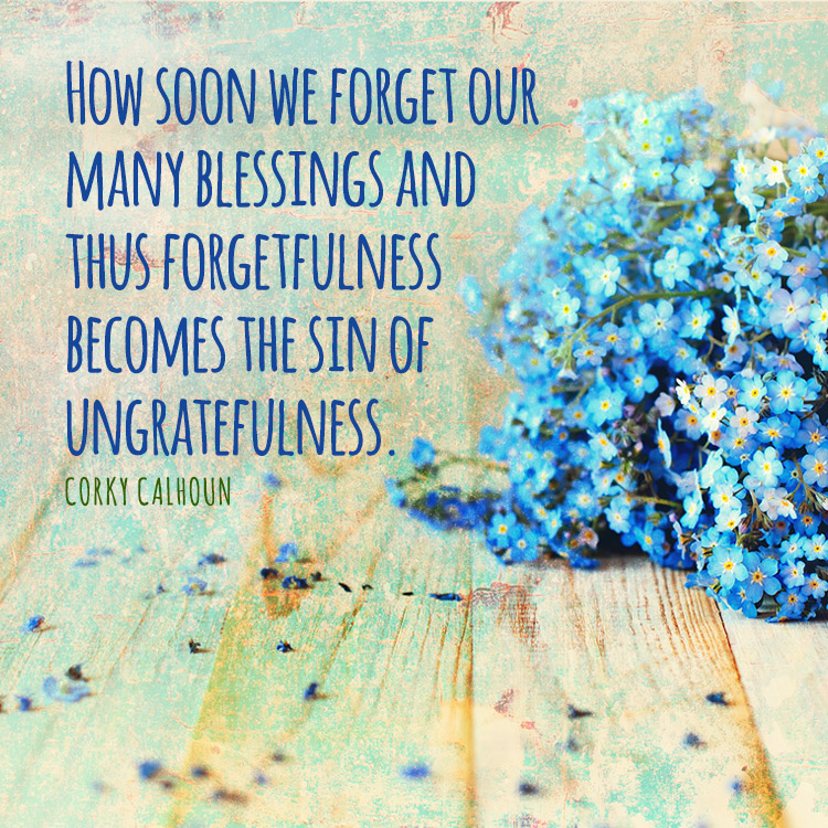 How soon we forget our many blessings and thus forgetfulness becomes ...