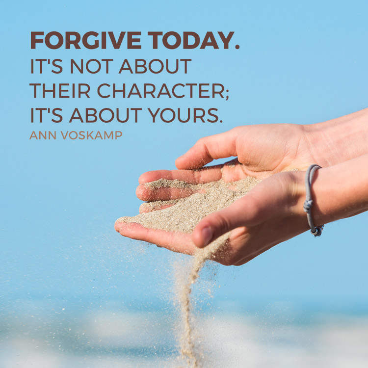 Forgive today. It's not about their character; it's about yours ...