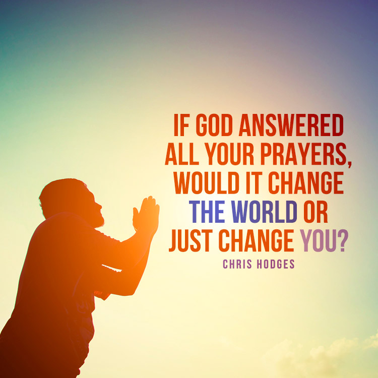 If God answered all your prayers, would it change the world or just ...