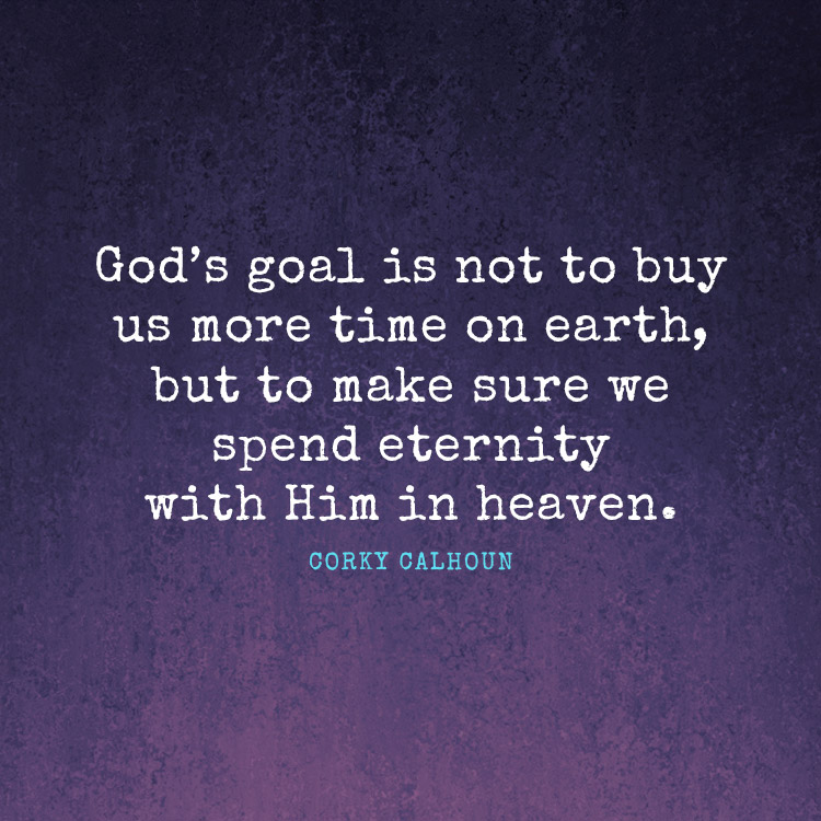 God’s goal is not to buy us more time on earth... - SermonQuotes