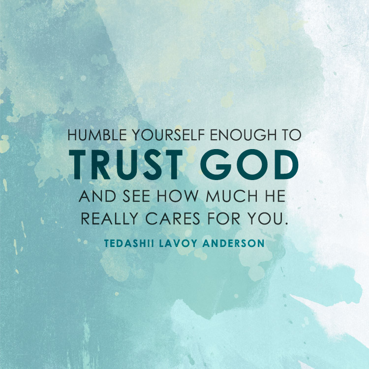 Humble yourself enough to trust God and see how much He really cares ...