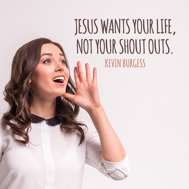 Jesus wants your life, not your shout outs. - SermonQuotes