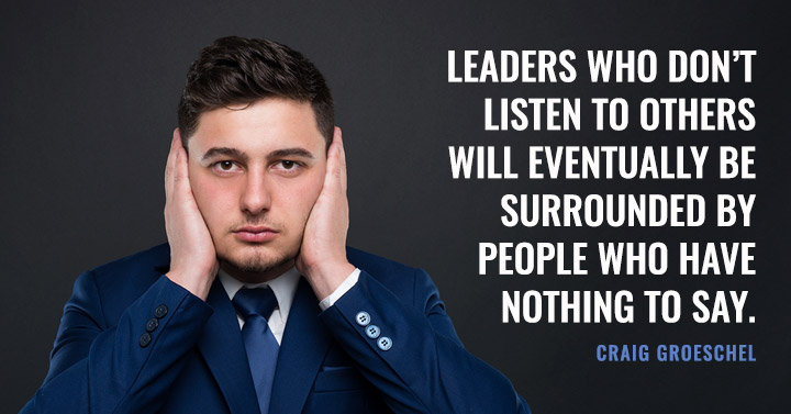 Leaders who don’t listen to others will eventually be surrounded by ...