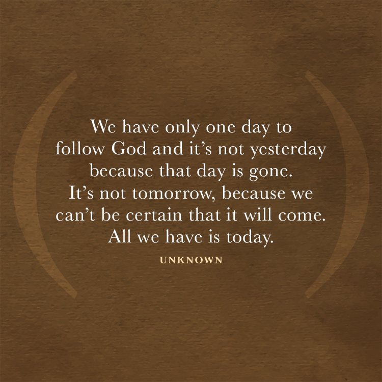 We have only one day to follow God and it’s not yesterday because ...