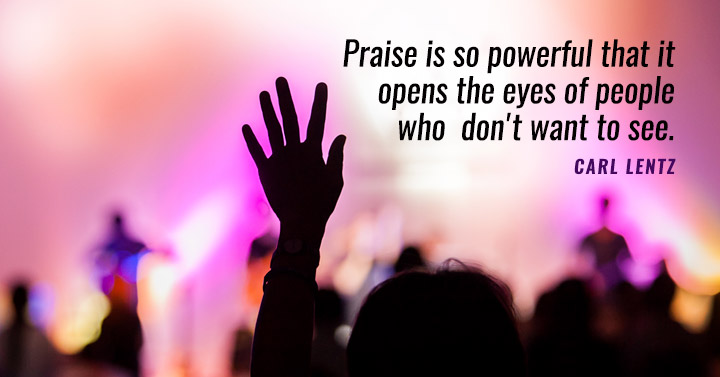 Praise is so powerful that it opens the eyes of people who don't want ...