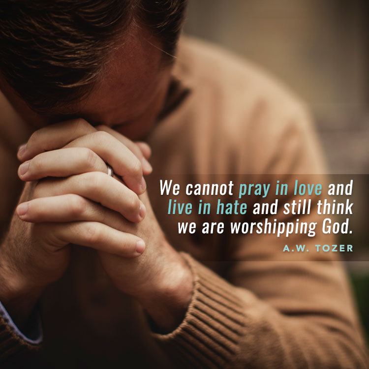 We cannot pray in love and live in hate and still think we are ...