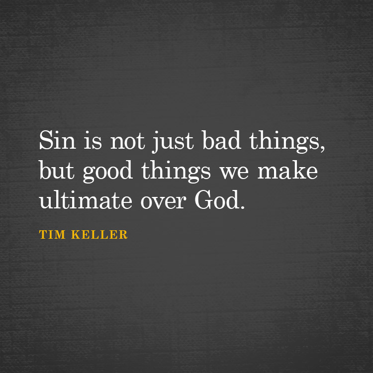 Sin is not just bad things, but good things we make ultimate over God ...