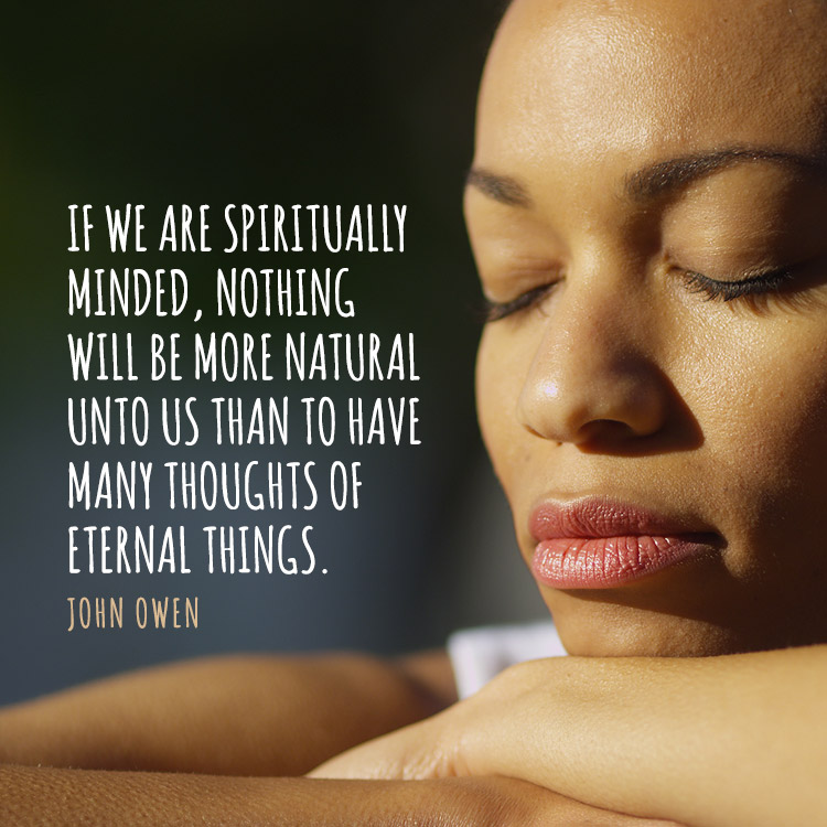 If we are spiritually minded, nothing will be more natural unto us than ...