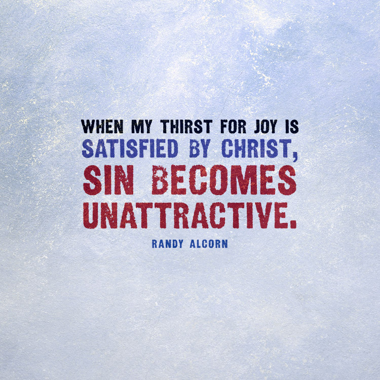 When my thirst for joy is satisfied by Christ, sin becomes unattractive ...