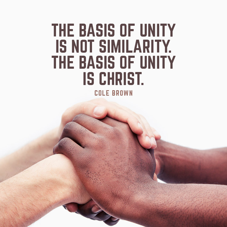 The basis of unity is not similarity. The basis of unity is Christ ...
