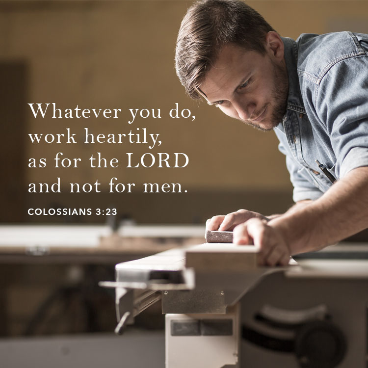 Whatever you do, work heartily, as for the Lord and not for men ...