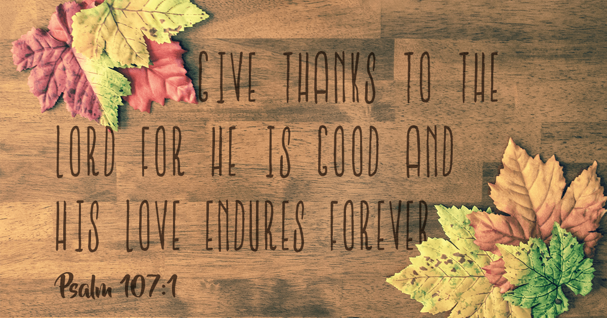Give thanks to the Lord for He is good and His love endures forever.