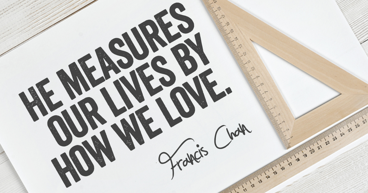 He measures our lives by how we love - SermonQuotes