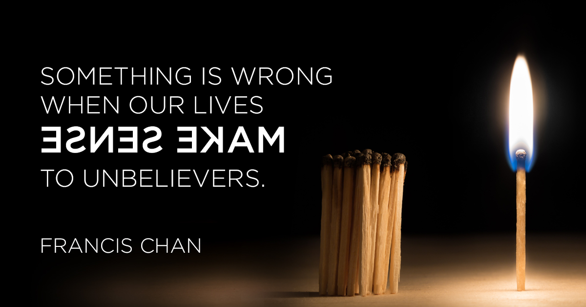 Something is wrong when our lives make sense to unbelievers.