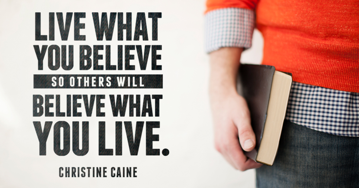 Live what you believe so others will believe what you live.