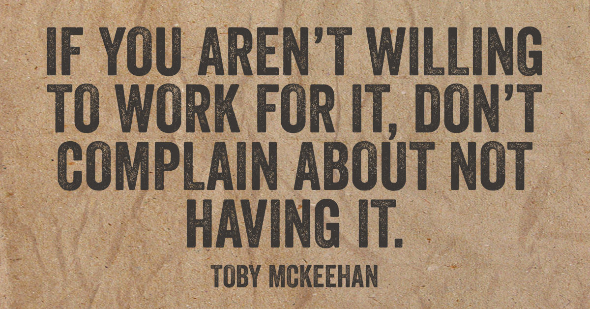 If you aren't willing to work for it, don't complain about not having ...